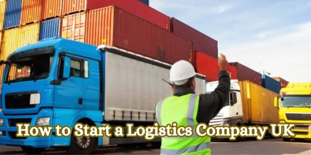 How to Start a Logistics Company UK A Comprehensive Guide